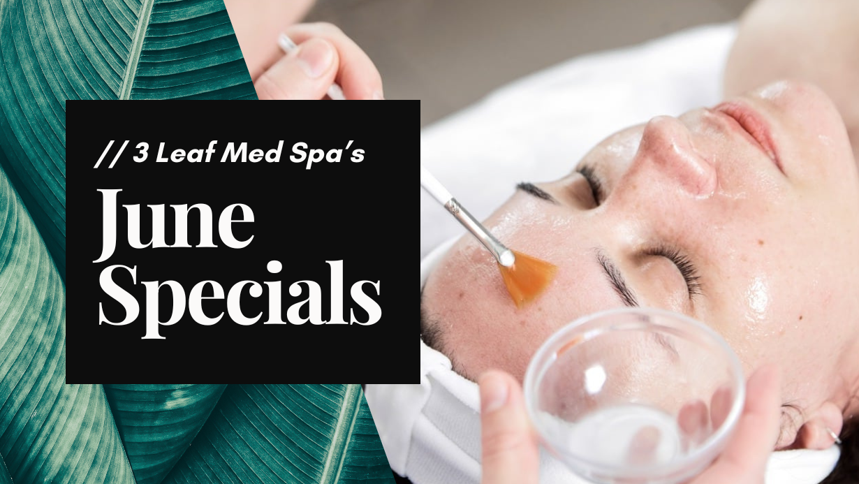 Announcing our June Specials - 3 Leaf Med Spa
